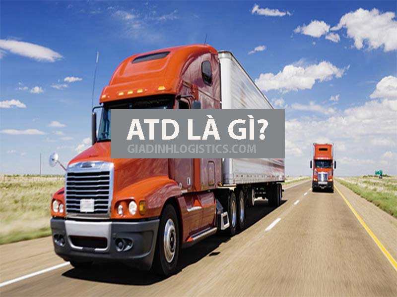 ATD Là Gì Trong Xuất Nhập Khẩu - Logistics? Cách Khai Báo ATD